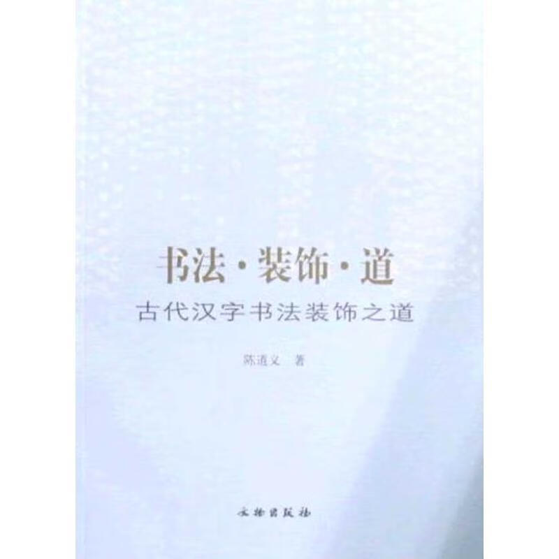 书法·装饰·道:古代汉字书法装饰之道 陈道义 著 文物出版社