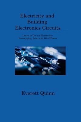 Electricity and Building Electronics Circuits: Learn to Use an Electronics Prototyping,