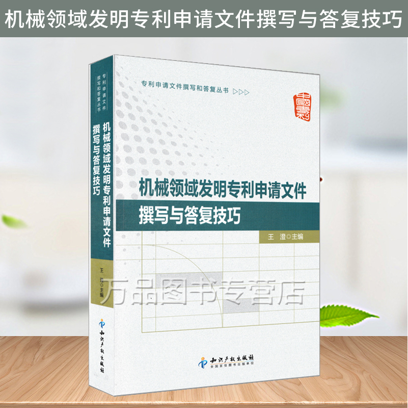 机械领域发明专利申请文件撰写与答复技巧 以丰富案例系统解说机械领域发明专利撰写与答复技巧 王澄主编 知识产权出版社