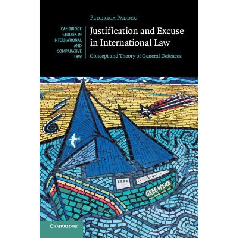 Justification and Excuse in International Law: Concept and Theory of General Defences - Justif...