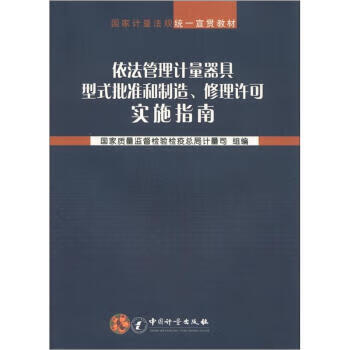 国家计量法规统一宣贯教材:依法管理计量器具型式批准和制造、修理许可实施指南 国家质量监督检验检疫总局