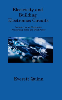 Electricity and Building Electronics Circuits: Learn to Use an Electronics Prototyping,