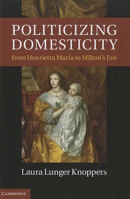 Politicizing Domesticity from Henrietta Maria to Milton’s Eve