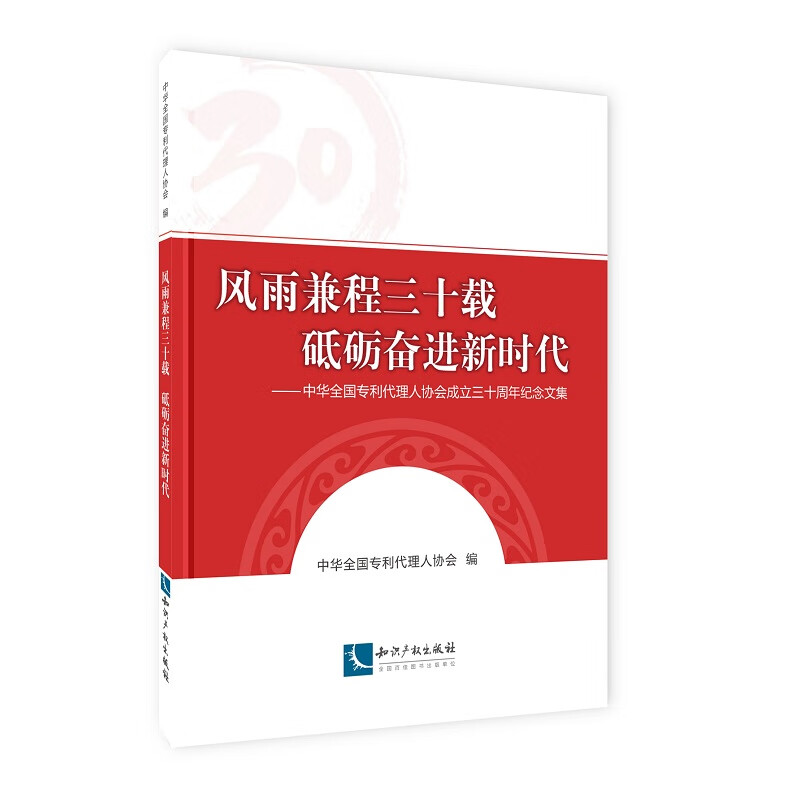 风雨兼程三十载 砥砺奋进新时代——中华全国专利代理人协会成立三十周年纪念文集