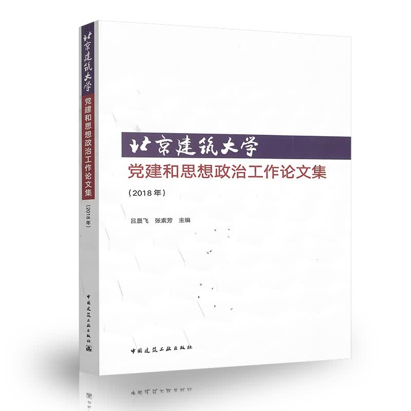北京建筑大学党建和思想政治工作论文集（2018年） 吕晨飞 张素芳 主编 中国建筑工业出版社