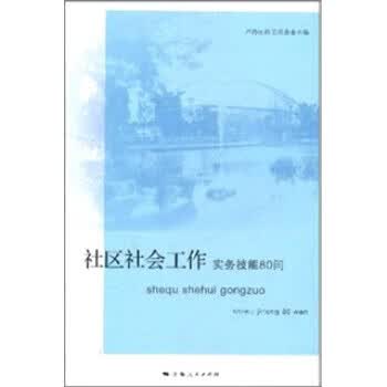 社区社会工作实务技能80问 卢湾区社工联合会 编 上海人民出版社
