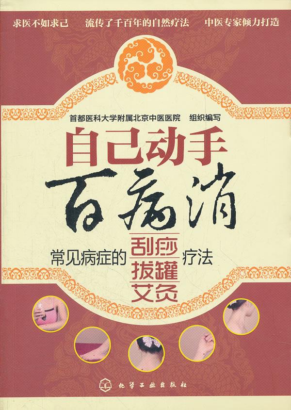自己动手百病消--常见病症的刮痧、拔罐、艾灸疗法 首都医科大学附属北京中医医院 组织编写 化学工业出