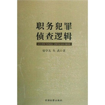 职务犯罪侦查逻辑 柴学友,朱武 著