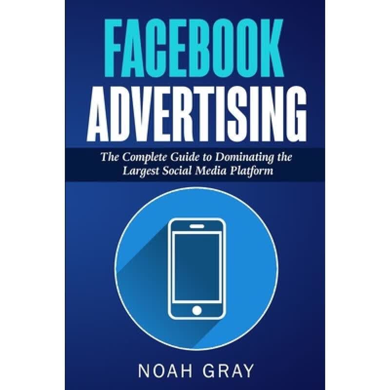 Facebook Advertising: The Complete Guide to Dominating the Largest Social Media Platform