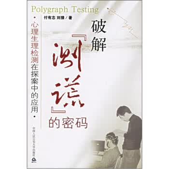 破解“测谎”的密码:心理生理检测在探案中的应用 付有志,刘猜 著 中国人民公安大学出版社