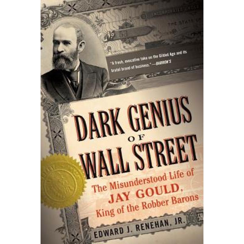Dark Genius of Wall Street: The Misunderstood Life of Jay Gould, King of the Robber Barons