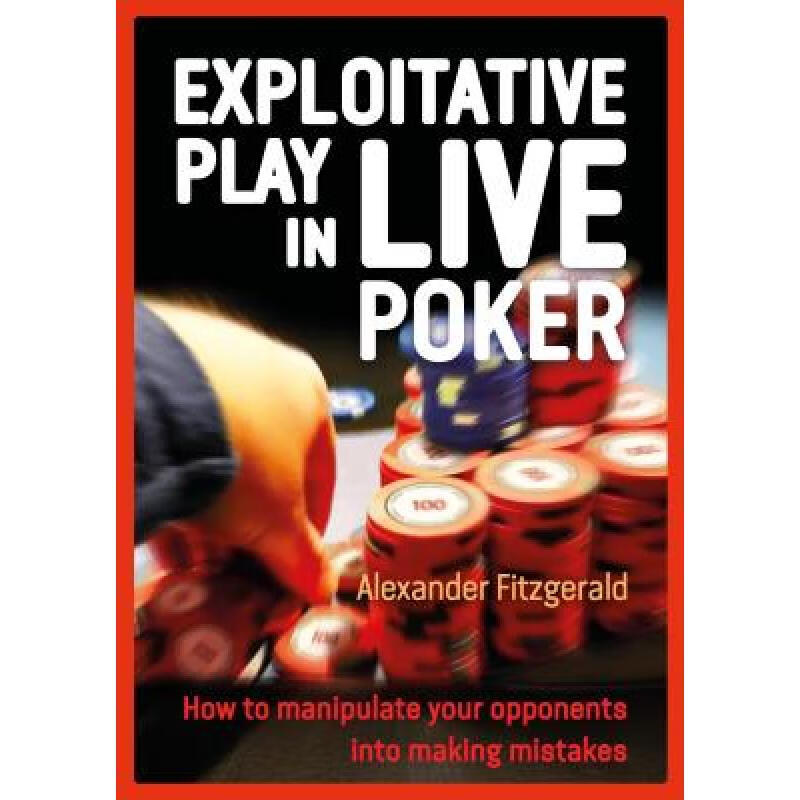 Exploitative Play in Live Poker : How to Manipulate Your Opponents Into Making Mistakes