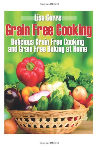 Grain Free Cooking: Delicious Grain Free