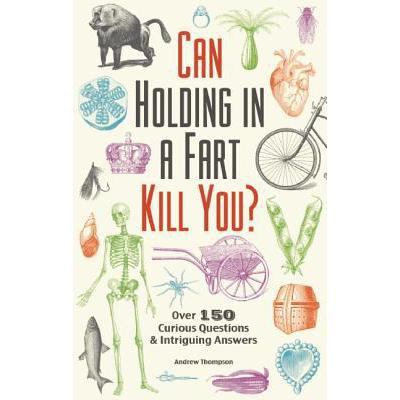 Can Holding in a Fart Kill You?: Over 150 Cu...