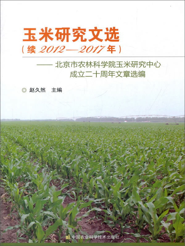 玉米研究文选（续2012-2017年）：北京市农林科学院玉米研究中心成立二十周年文章选编
