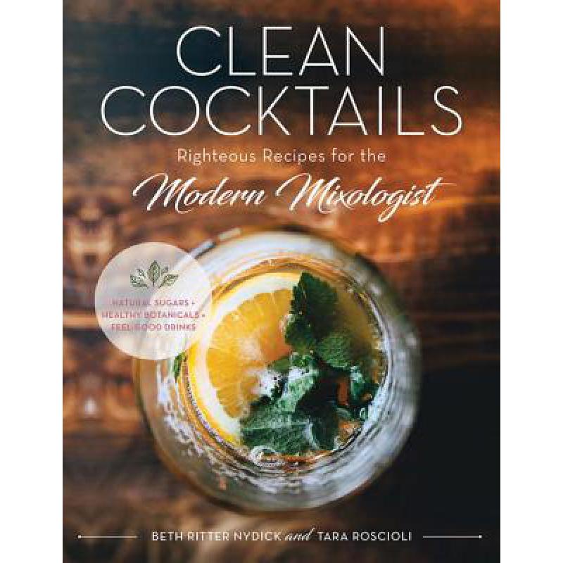 Clean Cocktails: Righteous Recipes for the M...