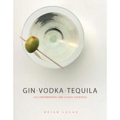 Gin, Vodka, Tequila: 150 Contemporary and Cl...