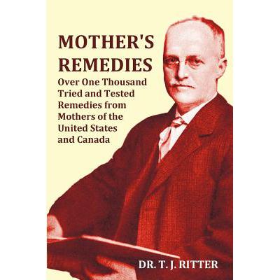 Mother's Remedies Over One Thousand Tried and Tested Remedies from Mothers of the United State...
