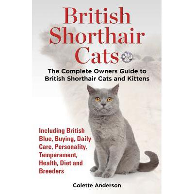 British Shorthair Cats, The Complete Owners Guide to British Shorthair Cats and Kittens Includ...