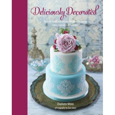 Deliciously Decorated: Over 40 Delectable Recip...