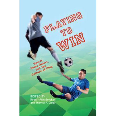 Playing to Win: Sports, Video Games, and the Culture of Play