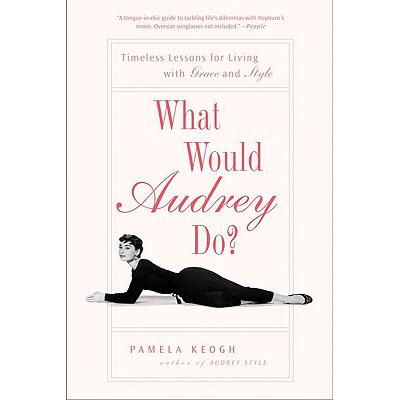 What Would Audrey Do?: Timeless Lessons for Living with Grace and Style