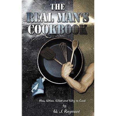 The Real Man's Cookbook: How, When, What and Why to Cook