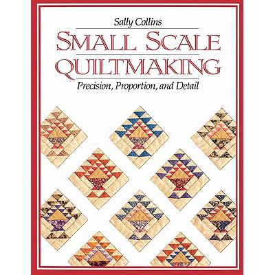 Small Scale Quiltmaking. Precision, Proportion, and Detail - Print on Demand Edition