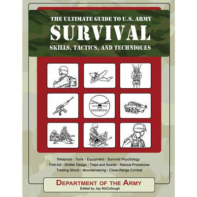 Ultimate Guide to U.S. Army Survival Skills, Tactics, and Techniques: Skills, Tactics, and Tec...