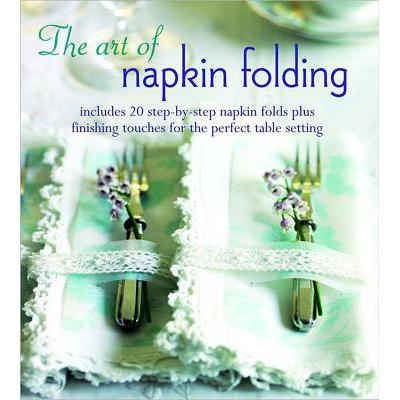 The Art of Napkin Folding: Includes 20 Step-By-Step Napkin Folds Plus Finishing Touches for the P...