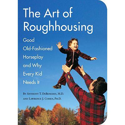 The Art of Roughhousing: Good Old-Fashioned ...