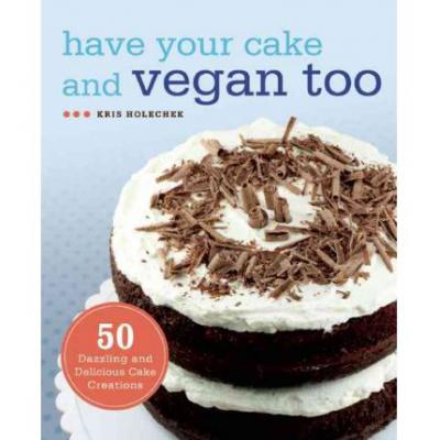 Have Your Cake and Vegan Too: 50 Dazzling an...