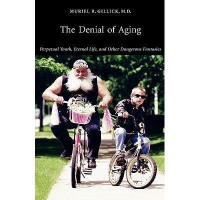 The Denial of Aging: Perpetual Youth, Eternal Life, and Other Dangerous Fantasies