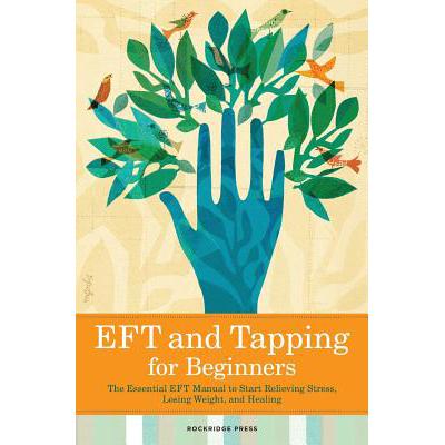 Eft and Tapping for Beginners: The Essential...