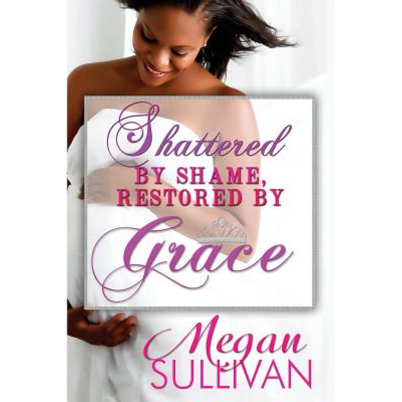 Shattered by Shame Restored by Grace