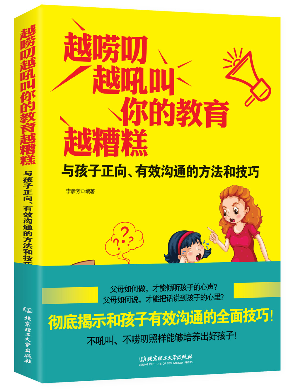 越唠叨，越吼叫，你的教育越糟糕：与孩子正向、有效沟通的方法和技巧