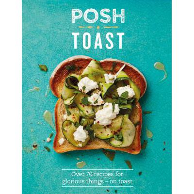 Posh Toast: Over 70 Recipes for Glorious Thi...