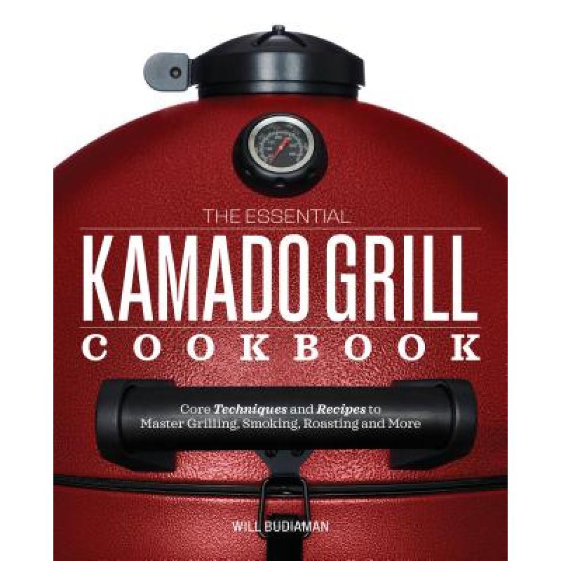 The Essential Kamado Grill Cookbook: Core Te...