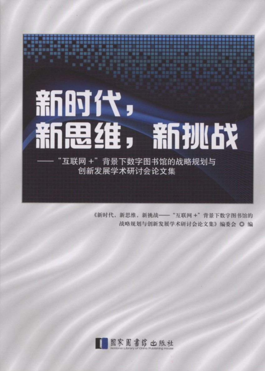 新时代，新思维，新挑战 “互联网+”背景下数字图书馆的战略规划与创新发展学术研讨会论文集
