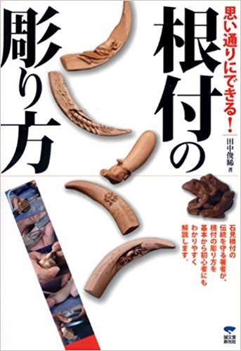 思い通りにできる!根付の彫り方 道具の使い方から、多くの作例を使いわかりやすく根付彫刻の楽しさを伝授