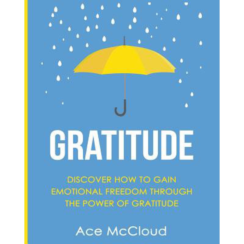 Gratitude: Discover How To Gain Emotional Freedom Through The Power Of Gratitude