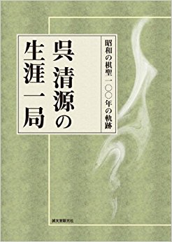 呉清源の生涯一局 昭和の棋聖一〇〇年の軌跡