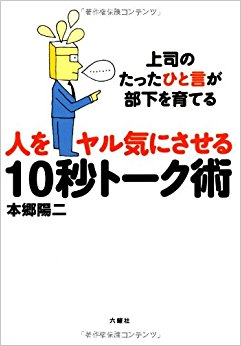 人をヤル気にさせる10秒トーク術 上司のたったひと言が部下を育てる